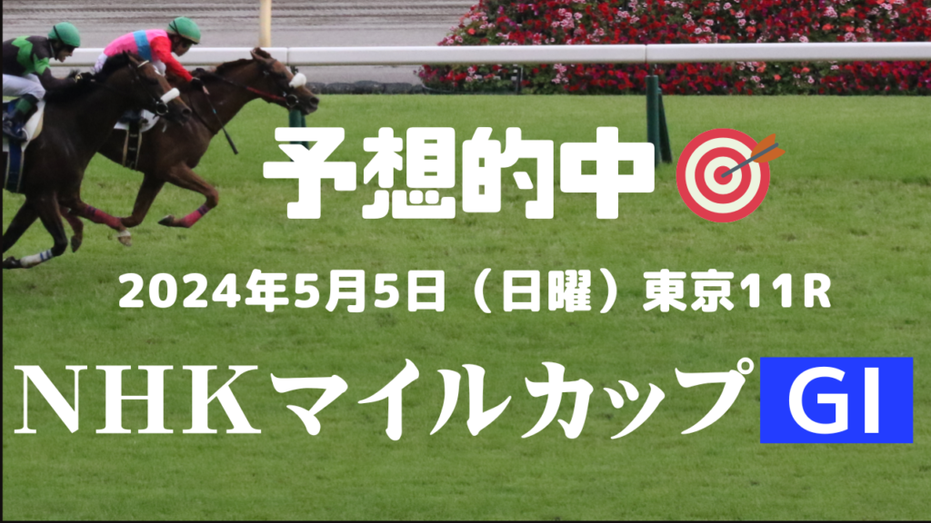 予想的中 ⭐⭐⭐ NHKマイルカップ[GⅠ]2024年5月5日（日曜）東京11R | 【競馬のひみつ】無料レース予想ブログ